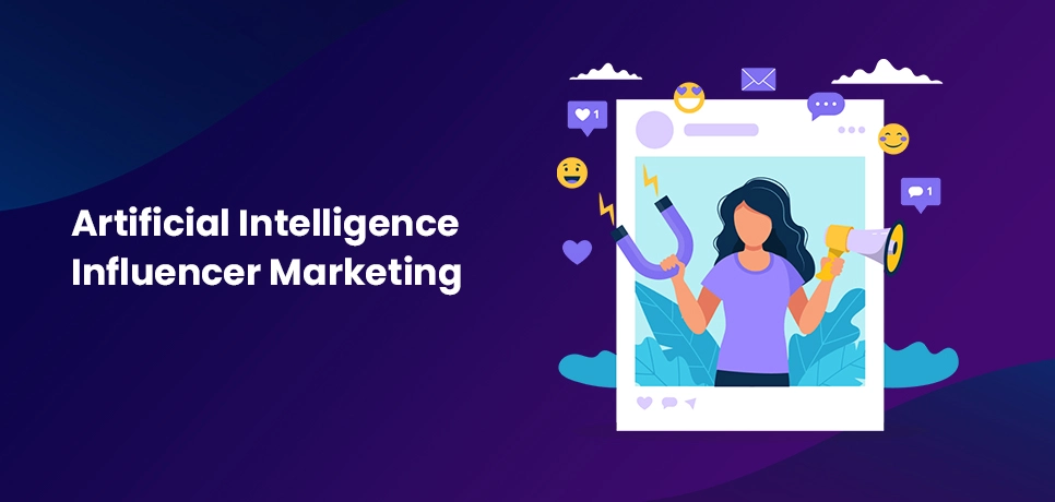 How Artificial Intelligence (AI) Is Changing Influencer Marketing in 2022